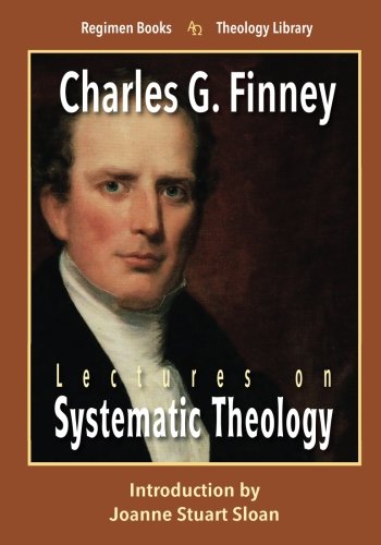 Lectures on Systematic Theology: Finney, Charles G., Sloan, Dr. David W ...