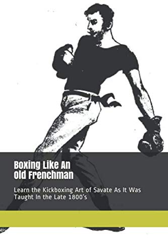 Boxing Like An Old Frenchman: Learn the Kickboxing Art of Savate As It ...