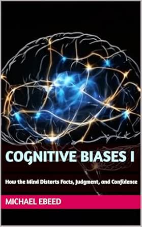 Cognitive Biases I: How the Mind Distorts Facts, Judgment, and ...
