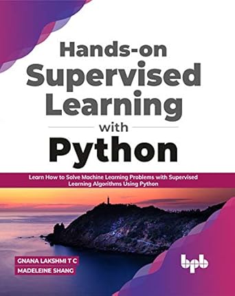 Hands-on Supervised Learning with Python: Learn How to Solve Machine ...