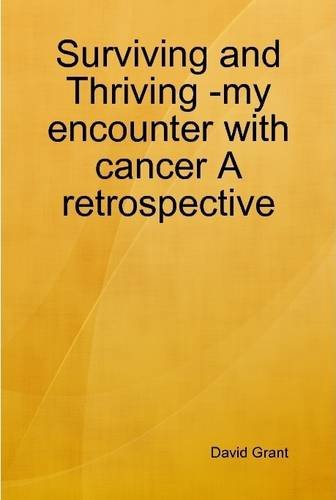 Surviving and Thriving -my encounter with cancer A retrospective: Grant ...