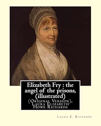 Elizabeth Fry : the angel of the prisons, By Laura E. Richards ...