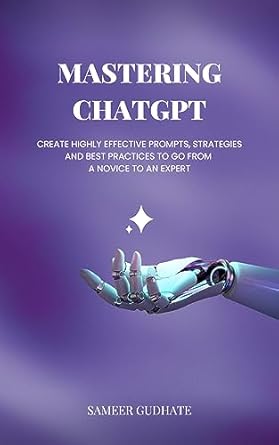 Mastering ChatGPT: Best Practices to Go from Novice to Expert , Gudhate, Sameer , eBook - Amazon.com