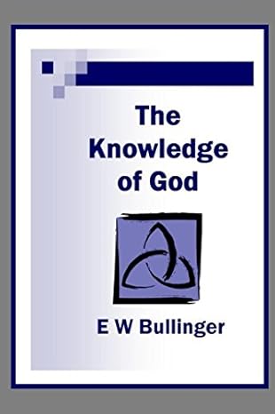 The Knowledge of God: His Revelation of Himself: Bullinger, E W ...