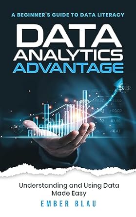 Data Analytics Advantage: A Beginner's guide to Data Literacy, Understanding and Using Data Made ...