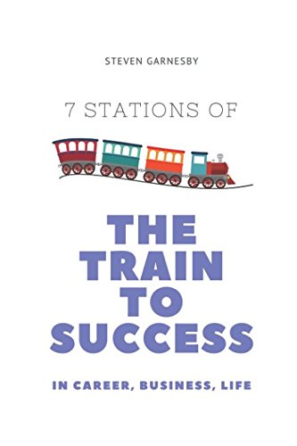 The Train to Success: 7 Train Stations on the Route to Career, Business ...