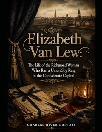 Elizabeth Van Lew: The Life of the Richmond Woman Who Ran a Union Spy ...