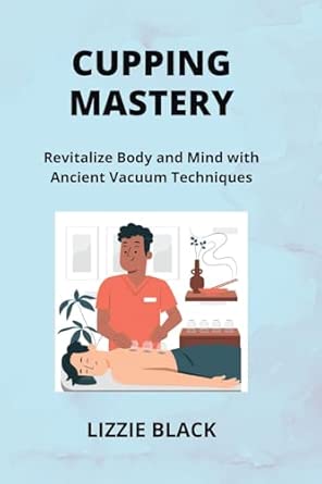 Amazon | Cupping Mastery: Revitalize Body and Mind with Ancient Vacuum ...