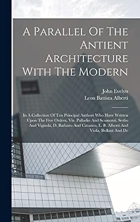 A Parallel Of The Antient Architecture With The Modern: In A Collection ...