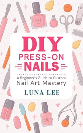 DIY PRESS-ON NAILS: A Beginner’s Guide to Custom Nail Art Mastery ...