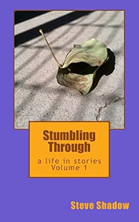 Stumbling Through: a life in stories: Shadow, Steve: 9781492171157: Amazon.com: Books