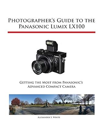 Photographer's Guide to the Panasonic Lumix LX100: White, Alexander S: 9781937986452: Amazon.com ...