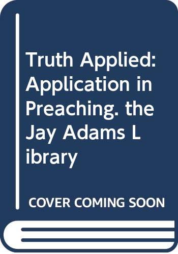 Truth Applied: Application in Preaching. the Jay Adams Library: Adams ...