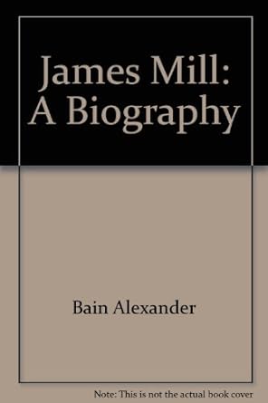 James Mill: A Biography: Alexander Bain: Amazon.com: Books