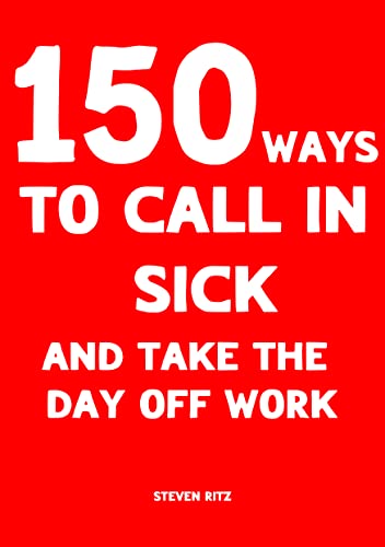 Amazon.com: 150 Ways to Call In Sick and Take the Day Off Work ...