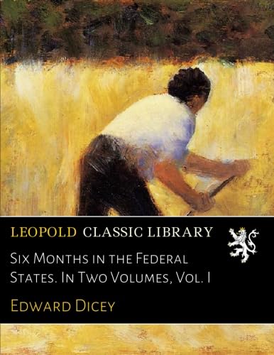 Six Months in the Federal States. In Two Volumes, Vol. I: Dicey, Edward ...