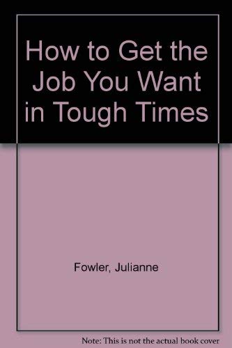 How to Get the Job You Want in Tough Times: Fowler, Julianne ...