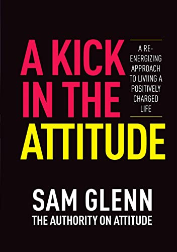 A Kick In The Attitude!: 13 Extraordinary Lessons Proven to Achieve New ...