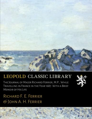The Journal of Major Richard Ferrier, M.P., While Travelling in France ...