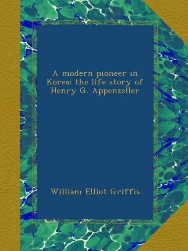 A modern pioneer in Korea; the life story of Henry G. Appenzeller ...