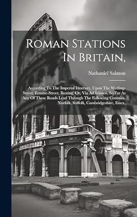 Roman Stations In Britain,: According To The Imperial Itinerary, Upon ...