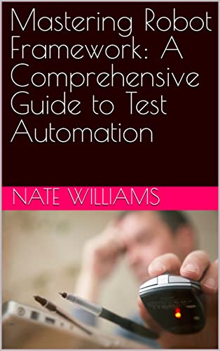 Mastering Robot Framework A Comprehensive Guide To Test Automation Ebook Williams