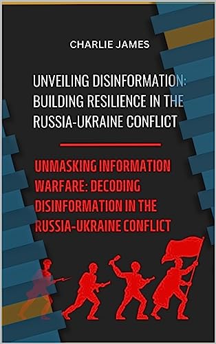 Unmasking Information Warfare: Decoding Disinformation in the Russia-Ukraine Conflict: Unveiling ...