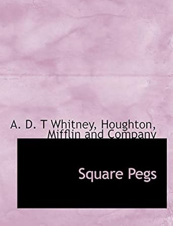 Square Pegs: Whitney, A D T, Houghton, Mifflin And Company ...