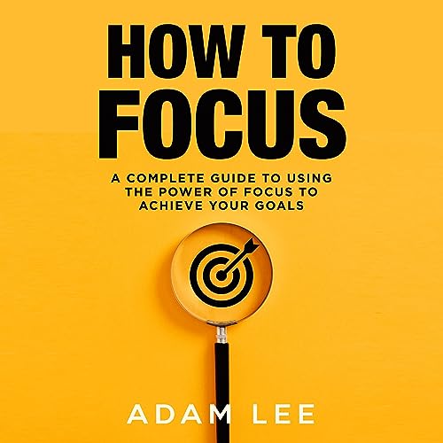 Amazon.com: How to Focus: A Complete Guide to Using the Power of Focus ...