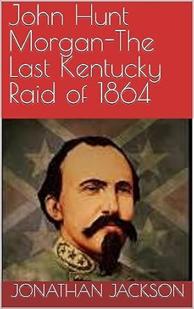 Amazon.com: John Hunt Morgan-The Last Kentucky Raid of 1864 eBook ...