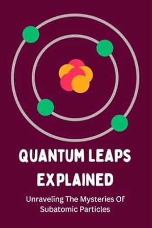 Quantum Leaps Explained: Unraveling The Mysteries Of Subatomic Particles: Nelson, Karen ...