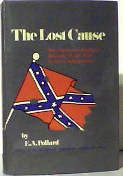 Lost Cause [a Facsimile of the Original 1867 Edition]: E.A. Pollard ...