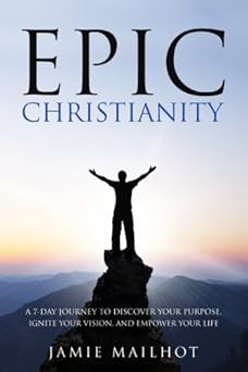 Epic Christianity: A 7-Day Journey to Discover Your Purpose, Ignite ...