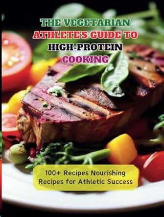 The Vegetarian Athlete's Guide to High-Protein Cooking: 100+ Recipes ...