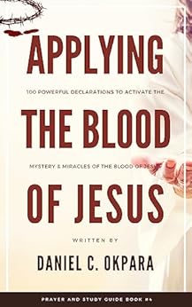 Applying the Blood: 100 Powerful Declarations to Activate the Mystery and Miracles of the Blood ...