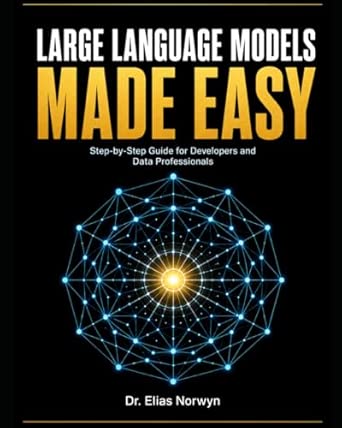 Large Language Models Made Easy: The Complete Step-by-Step Guide for ...