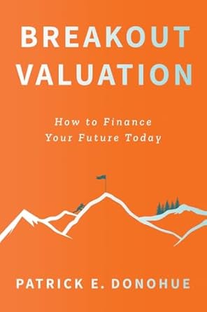 Breakout Valuation: How to Finance Your Future Today: Donohue, Patrick ...