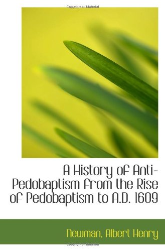 A History of Anti-Pedobaptism from the Rise of Pedobaptism to A.D. 1609 ...