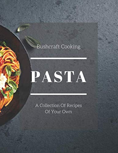 Pasta: Bushcraft Cooking - A Collection Of Recipes Of Your Own: Series ...