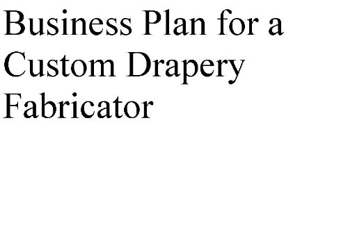 Business Plan for a Custom Drapery Fabricator (Professional Fill-in-the ...