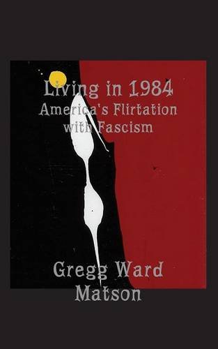 Living in 1984: America's Flirtation with Fascism: Matson, Gregg Ward ...