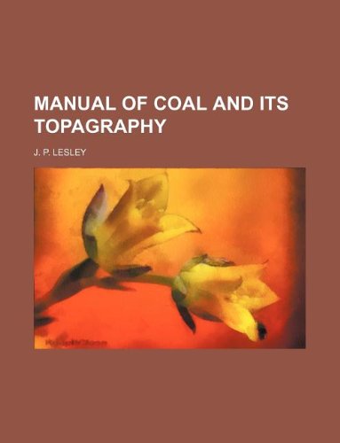 Manual of Coal and Its Topagraphy: J. P. Lesley: 9781130491517: Amazon ...