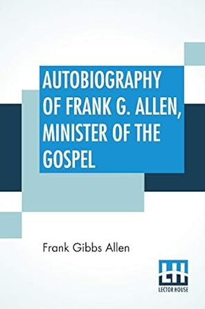 Autobiography Of Frank G. Allen, Minister Of The Gospel: Edited By ...