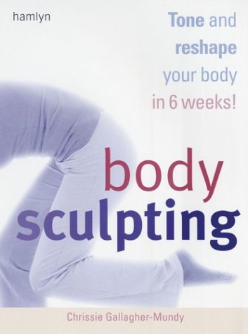 Body Sculpting: Tone and Reshape Your Body in 6 Weeks: Gallagher-Mundy ...