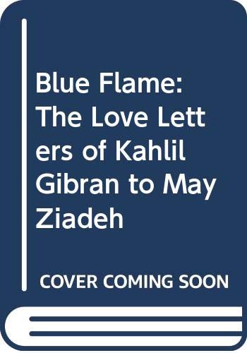 Blue Flame: The Love Letters of Kahlil Gibran to May Ziadeh (English ...