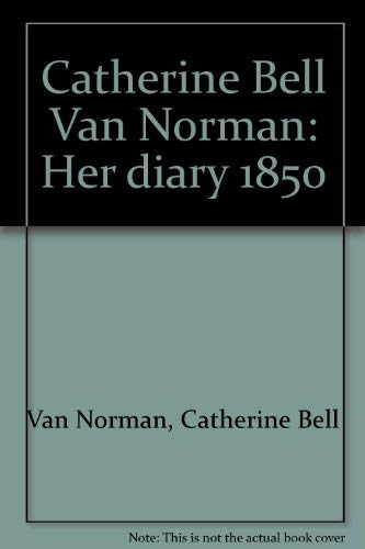 Catherine Bell Van Norman - Her Diary 1850: Catherine Bell Van Norman ...