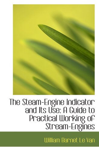 The Steam-Engine Indicator and Its Use: A Guide to Practical Working of ...