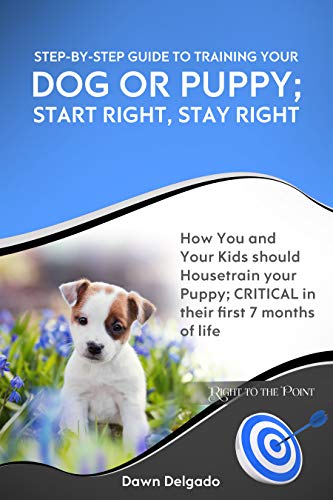 Step-by-Step Guide to Training Your Dog or Puppy; Start Right, Stay ...