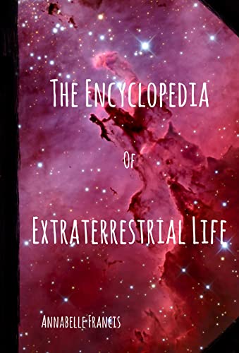 The Encyclopedia of Extraterrestrial Life: A Comprehensive Guide to the ...