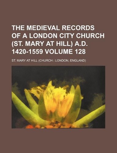 The Medieval Records of a London City Church (St. Mary at Hill) A.D ...